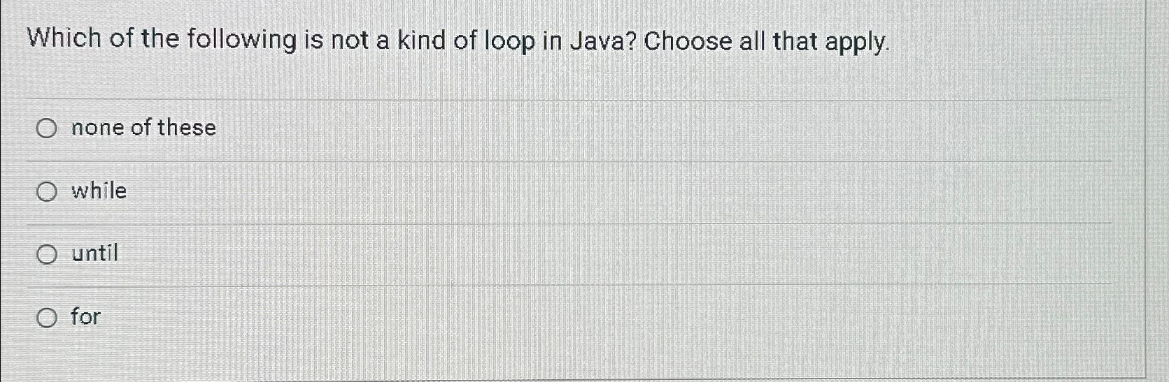 Solved Which of the following is not a kind of loop in Java? | Chegg.com