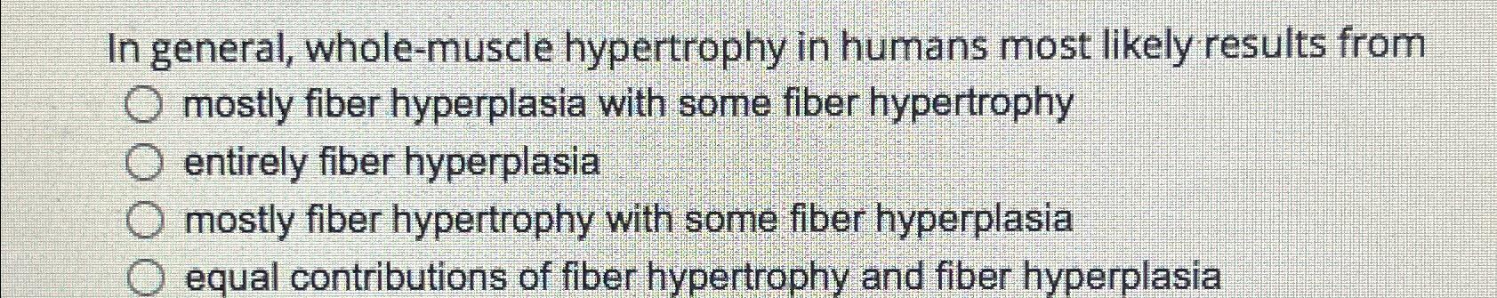 Solved In general, whole-muscle hypertrophy in humans most | Chegg.com