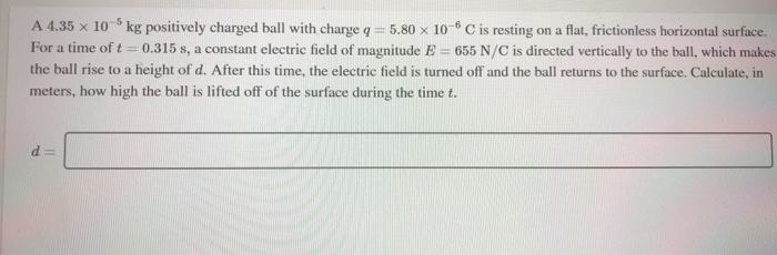 Solved A 4.35 x 10kg positively charged ball with charge | Chegg.com