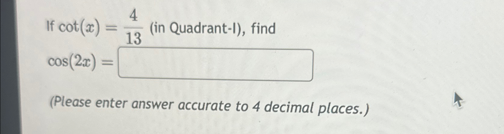 Solved If cot(x)=413 (in Quadrant-I), ﻿findcos(2x)=(Please | Chegg.com