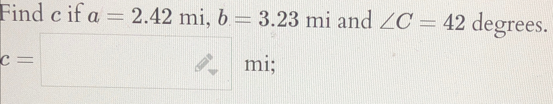 Solved Find c ﻿if a=2.42mi,b=3.23mi ﻿and ??C=42 ﻿degrees. | Chegg.com