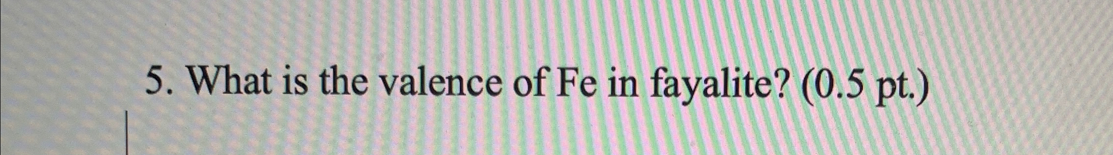 Solved What is the valence of Fe in fayalite? (0.5 ﻿pt.) | Chegg.com
