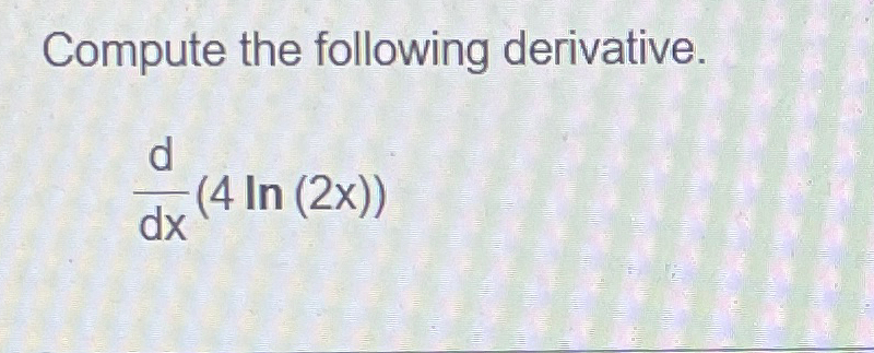 Solved Compute the following derivative.ddx(4ln(2x)) | Chegg.com