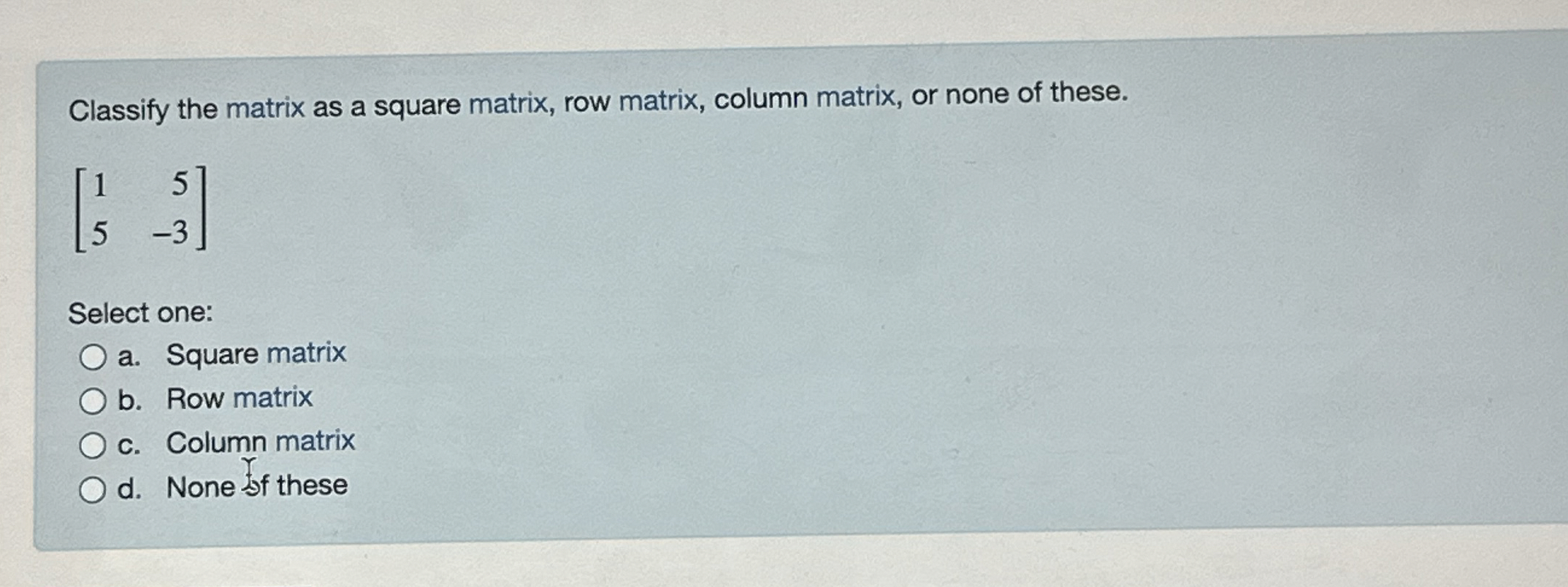 Solved Classify the matrix as a square matrix, row matrix, | Chegg.com
