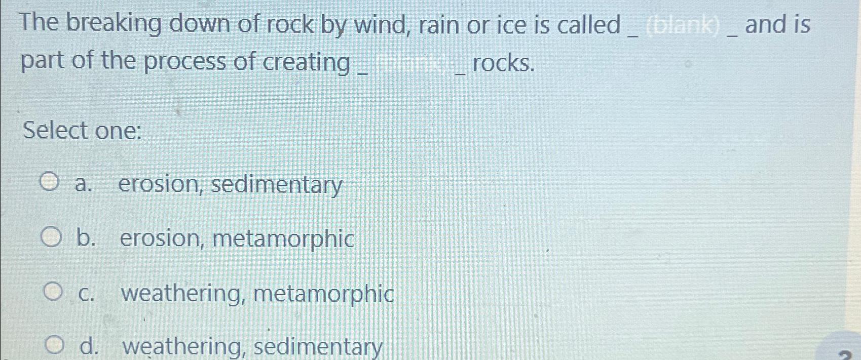 Solved The breaking down of rock by wind, rain or ice is | Chegg.com