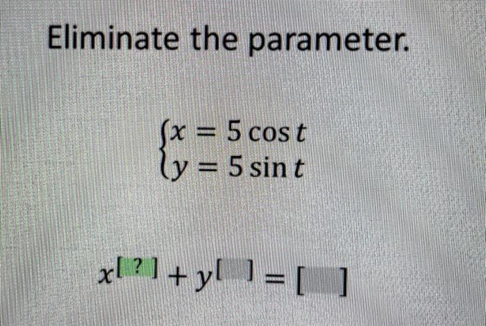 Solved Eliminate the parameter. {x=5costy=5sint x[?]+y[]]=[] | Chegg.com