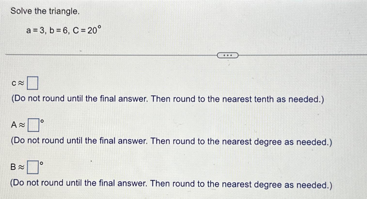 Solved Solve the triangle.a=3,b=6,C=20°c~~(Do not round | Chegg.com