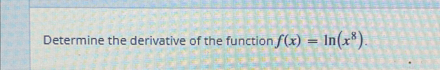Solved Determine the derivative of the function f(x)=ln(x8). | Chegg.com