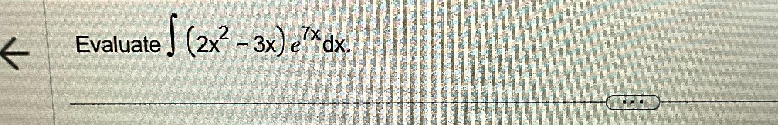 Solved Evaluate ∫﻿﻿(2x2-3x)e7xdx | Chegg.com