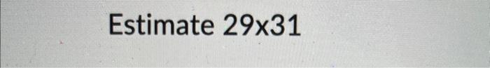 Solved Estimate 29×31 | Chegg.com