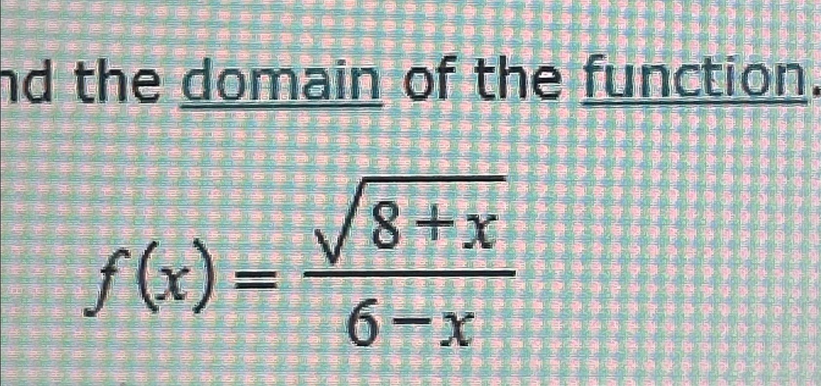 Solved the domain of the function.f(x)=8+x26-x | Chegg.com