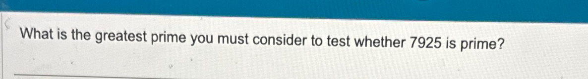 Solved What is the greatest prime you must consider to test | Chegg.com