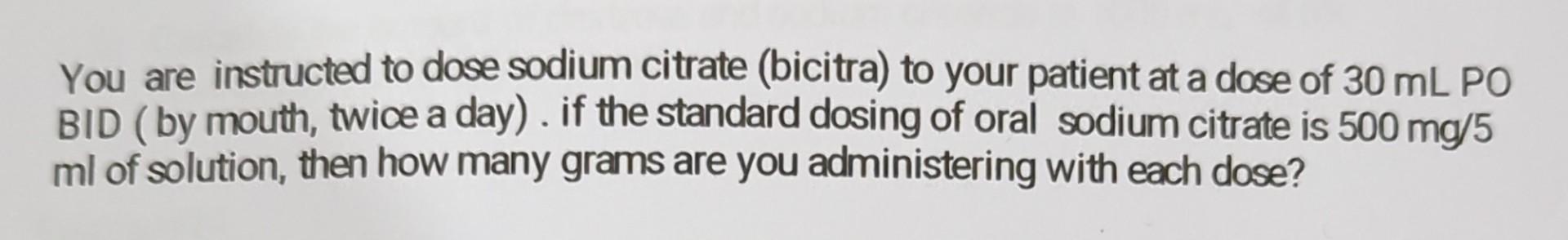 Solved You are instructed to dose sodium citrate (bicitra) | Chegg.com