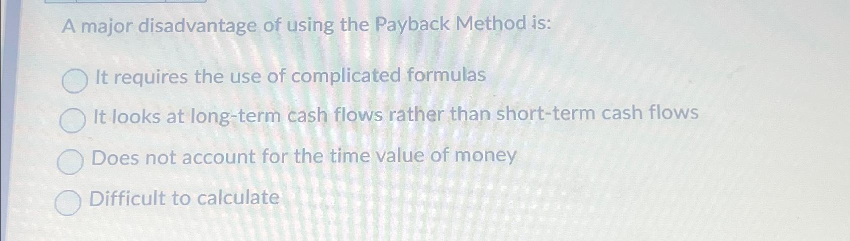 Solved A major disadvantage of using the Payback Method | Chegg.com