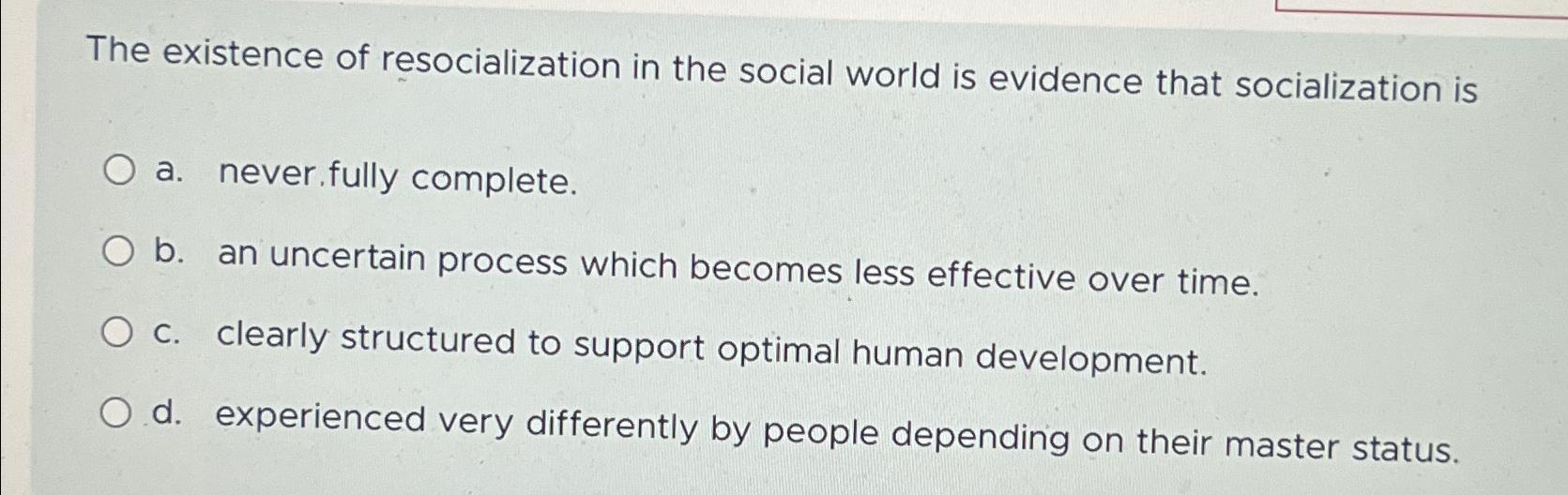 Solved The existence of resocialization in the social world | Chegg.com