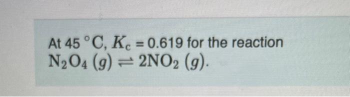 Solved At 45∘C,Kc=0.619 for the reaction N2O4(g)⇌2NO2(g).If | Chegg.com
