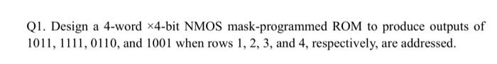 Solved Q1. Design a 4-word ×4-bit NMOS mask-programmed ROM | Chegg.com