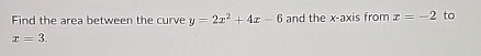 Solved Find the area between the curve y=2x2+4x-6 ﻿and the | Chegg.com