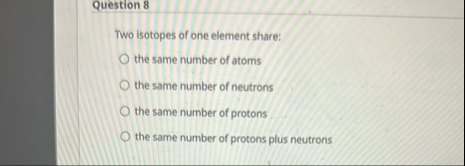Solved Question 8Two isotopes of one element share:the same | Chegg.com