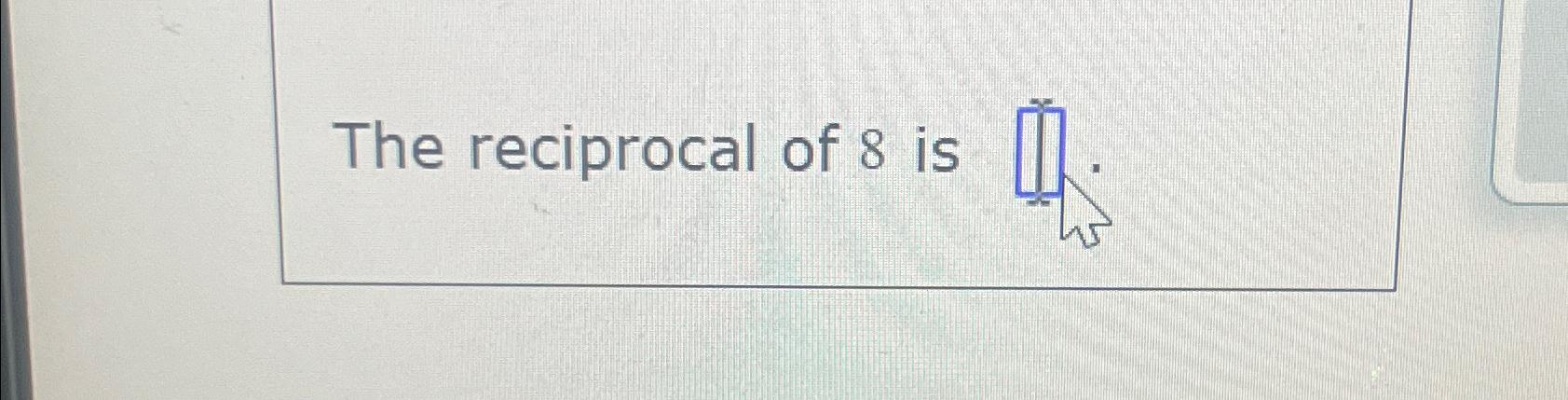 Solved The reciprocal of 8 ﻿is | Chegg.com