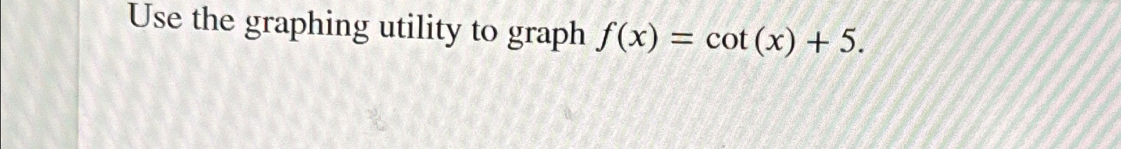 Solved Use the graphing utility to graph f(x)=cot(x)+5 | Chegg.com