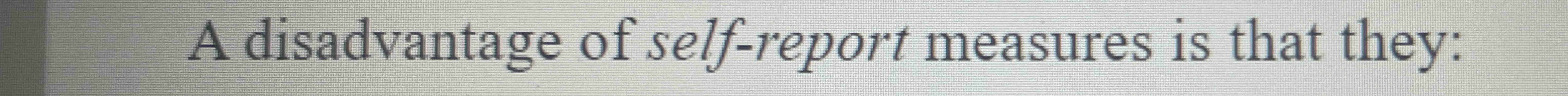 Solved A disadvantage of self-report measures is that they: | Chegg.com