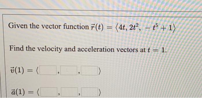 Solved Given the vector function r(t) = (4t, 2t”, – t5 + 1) | Chegg.com