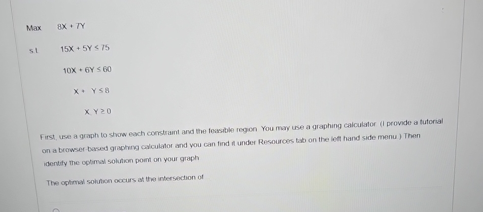 Solved Max,8x+7Ys.t. ,15x+5Y≤7510x+6Y≤60x+Y≤8x,Y≥0First, use | Chegg.com