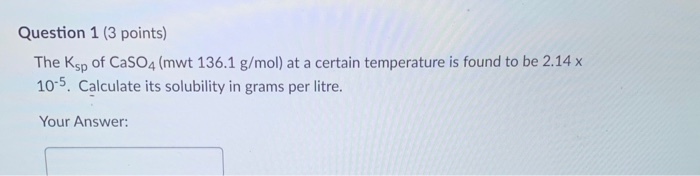 Solved Question 1 (3 points) The Ksp of CaSO4 (mwt 136.1 | Chegg.com