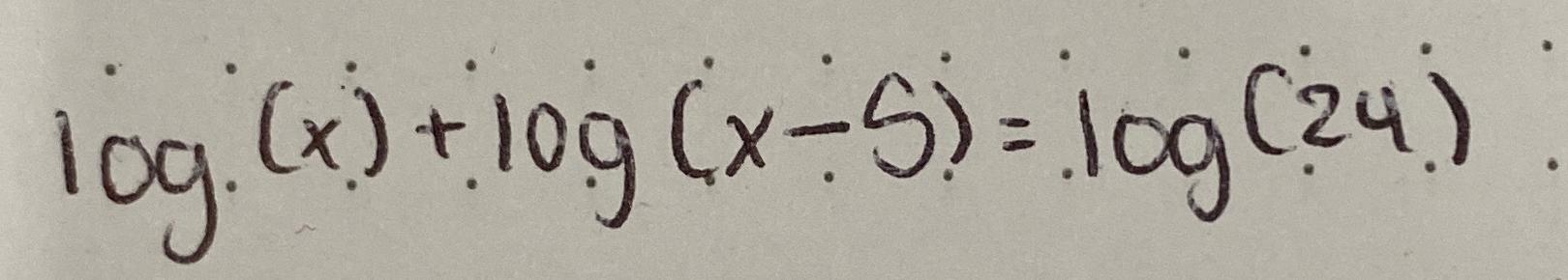 Solved log(x)+log(x-5)=log(24) | Chegg.com