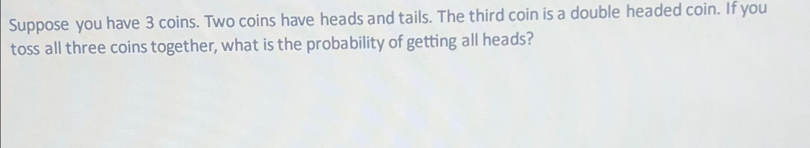Solved Suppose you have 3 ﻿coins. Two coins have heads and | Chegg.com