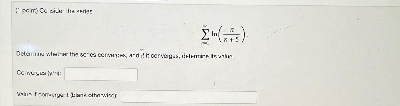 Solved (1 ﻿point) ﻿Consider the series∑n=1∞ln(nn+5)Determine | Chegg.com