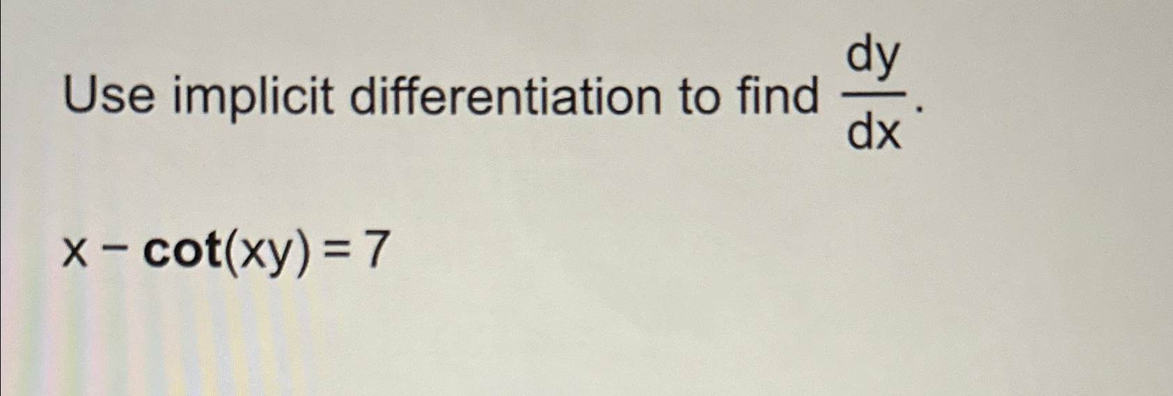 Solved Use implicit differentiation to find dydx.x-cot(xy)=7 | Chegg.com