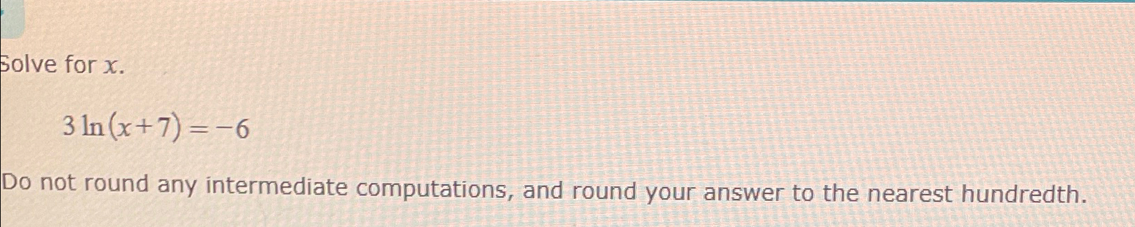 Solved Solve for x.3ln(x+7)=-6Do not round any intermediate | Chegg.com