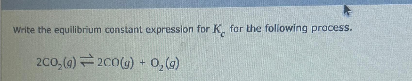 Solved Write the equilibrium constant expression for Kc ﻿for | Chegg.com