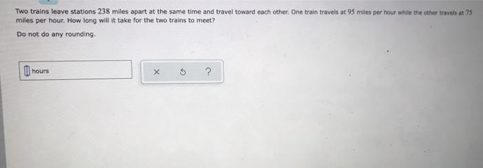 Solved Two trains leave stations 238 miles apart at the same | Chegg.com