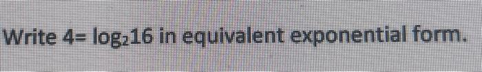 Solved Write 4=log216 in equivalent exponential form. | Chegg.com