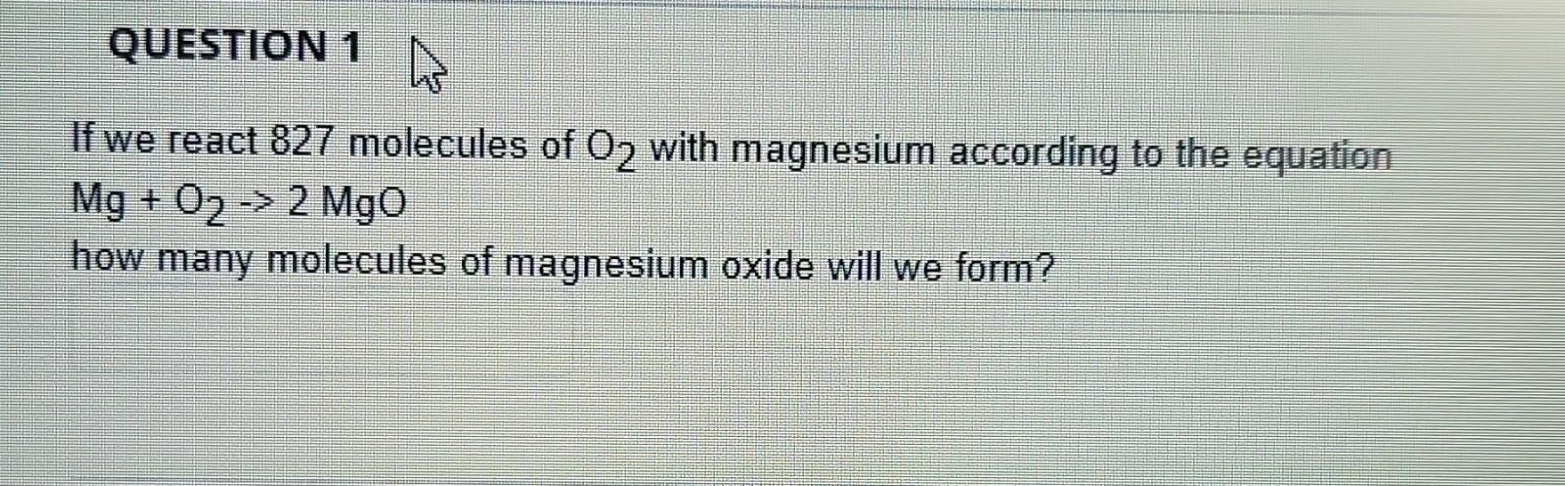 Solved QUESTION 1 If we react 827 molecules of O2 with | Chegg.com