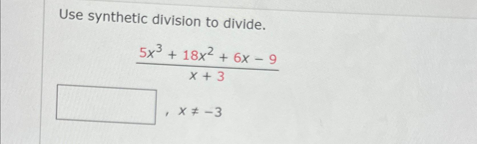 Solved Use synthetic division to divide.5x3+18x2+6x-9x+3 | Chegg.com