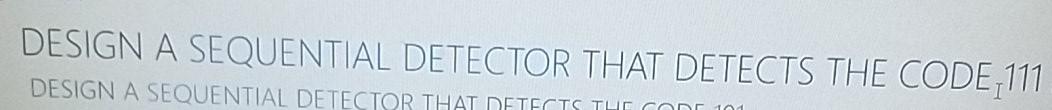 Solved DESIGN A SEQUENTIAL DETECTOR THAT DETECTS THE CODE | Chegg.com
