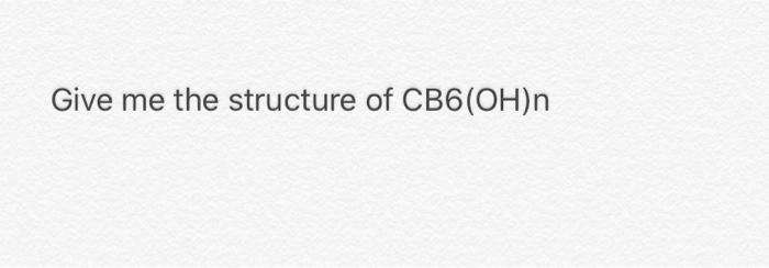 Solved Give me the structure of CB6(OH)n | Chegg.com