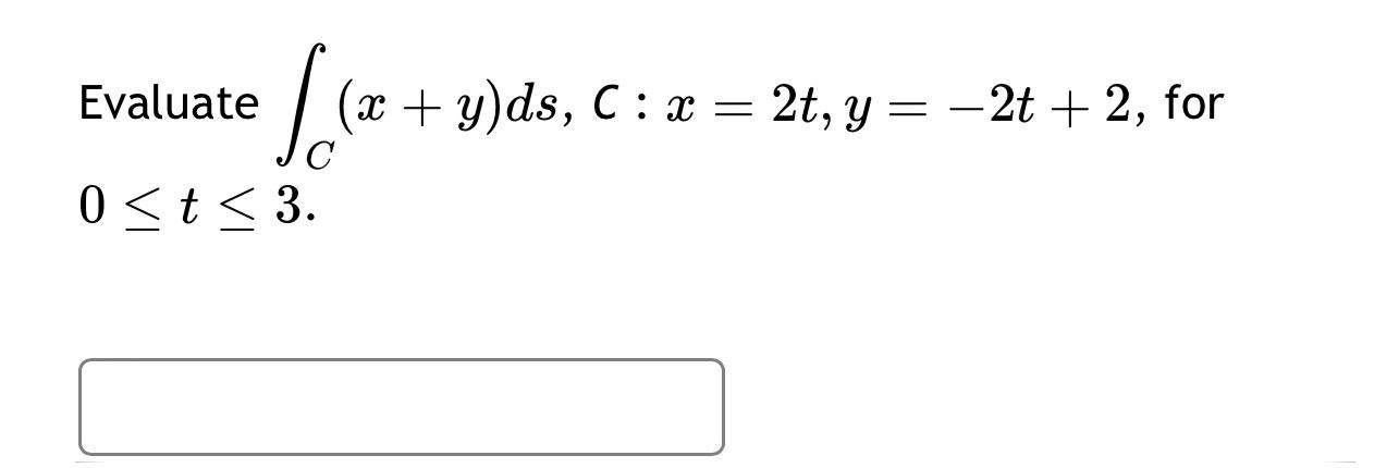 Solved Evaluate ∫C﻿(x+y)ds,C:x=2t,y=-2t+2, ﻿for 0≤t≤3. | Chegg.com
