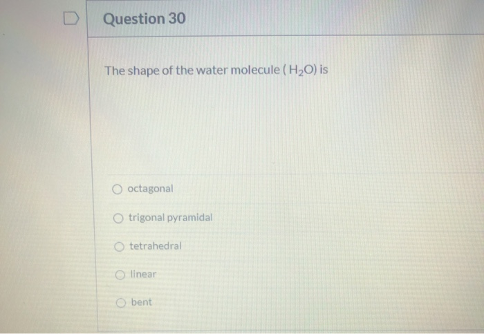 Solved Question 30 The shape of the water molecule (H20) is | Chegg.com