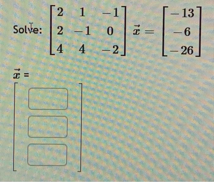 Solved - 13 [2 1 - 1 Solve: 2 -1 0 4 4 -2] X = - 6 - 26 X = 