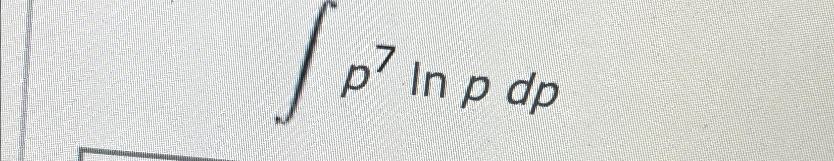 Solved ∫﻿﻿p7 ln (p) dp | Chegg.com | Chegg.com
