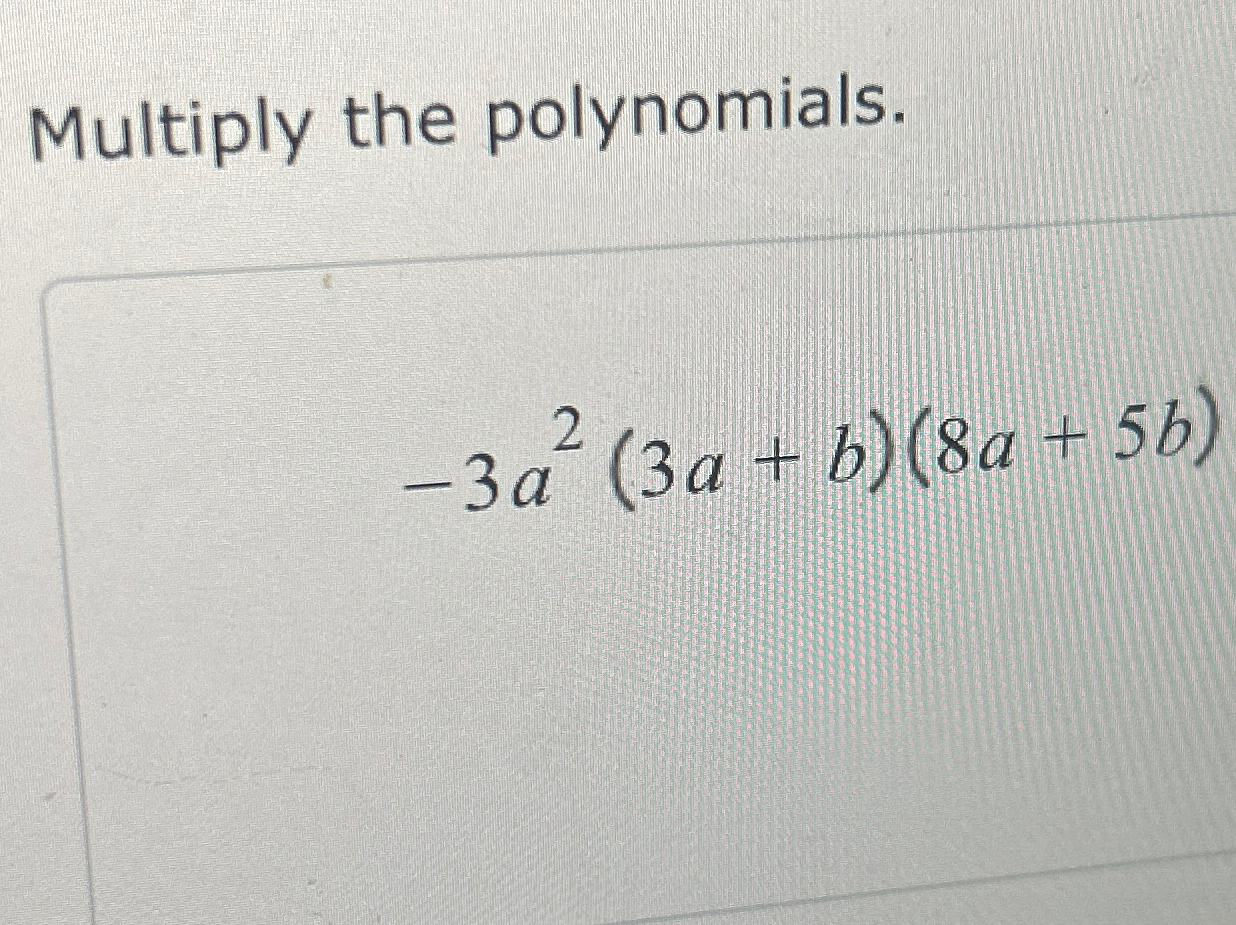 Solved Multiply the polynomials.-3a2(3a+b)(8a+5b) | Chegg.com