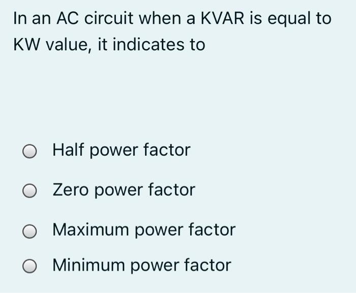 Solved In an AC circuit when a KVAR is equal to KW value, it | Chegg.com