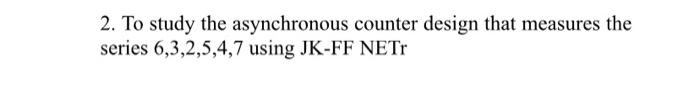 Solved 2. To study the asynchronous counter design that | Chegg.com