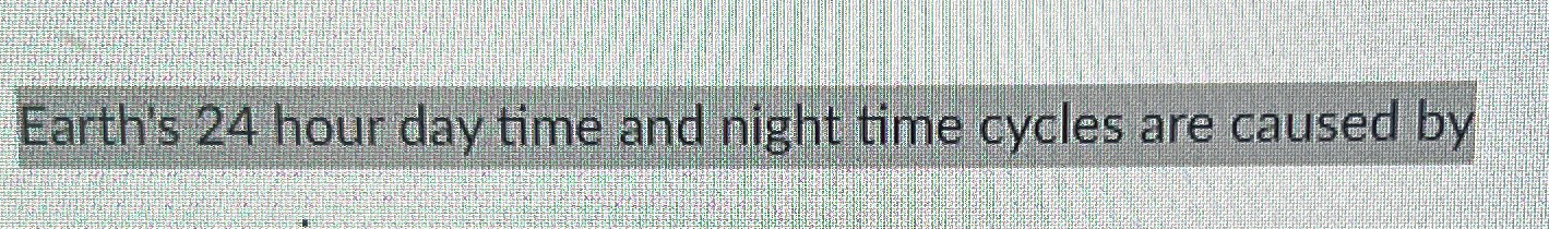 Solved Earth's 24 ﻿hour day time and night time cycles are | Chegg.com
