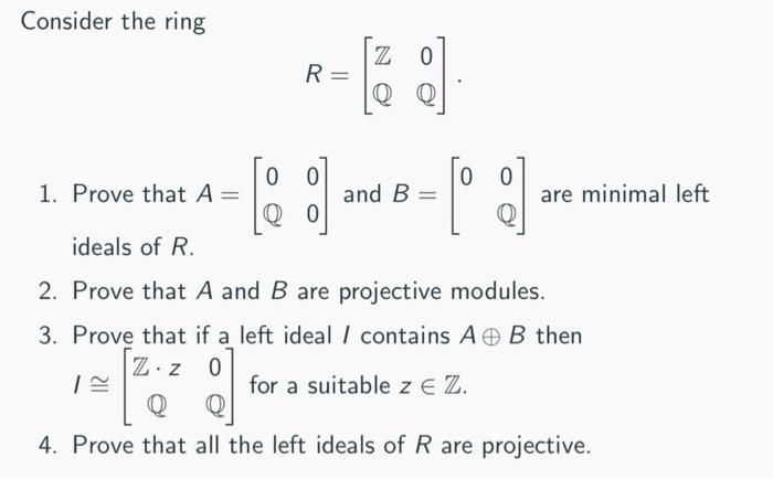 Solved Consider the ring R=[ZQ0Q]. 1. Prove that A=[0Q00] | Chegg.com